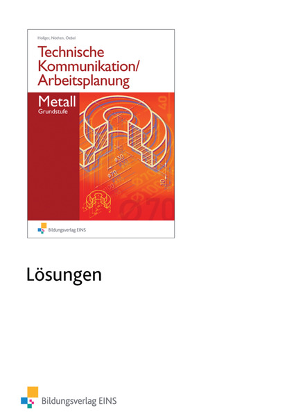 Technische Kommunikation und Arbeitsplanung in den Metallberufen - Grundstufe - Lösungen ...